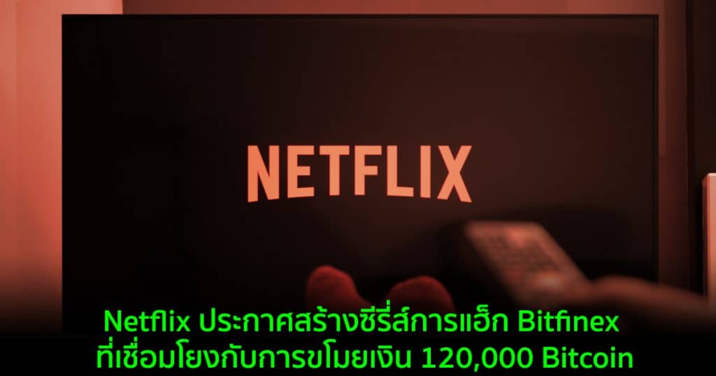 Netflix ประกาศสร้างซีรี่ส์การแฮ็ก Bitfinex ที่เชื่อมโยงกับการขโมยเงิน ...