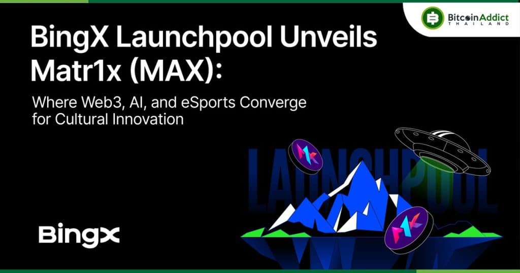 BingX Launchpool เปิดตัว MATR1X (MAX) แพลตฟอร์มที่ Web3, AI และ eSports มาบรรจบกัน - Bitcoin Addict