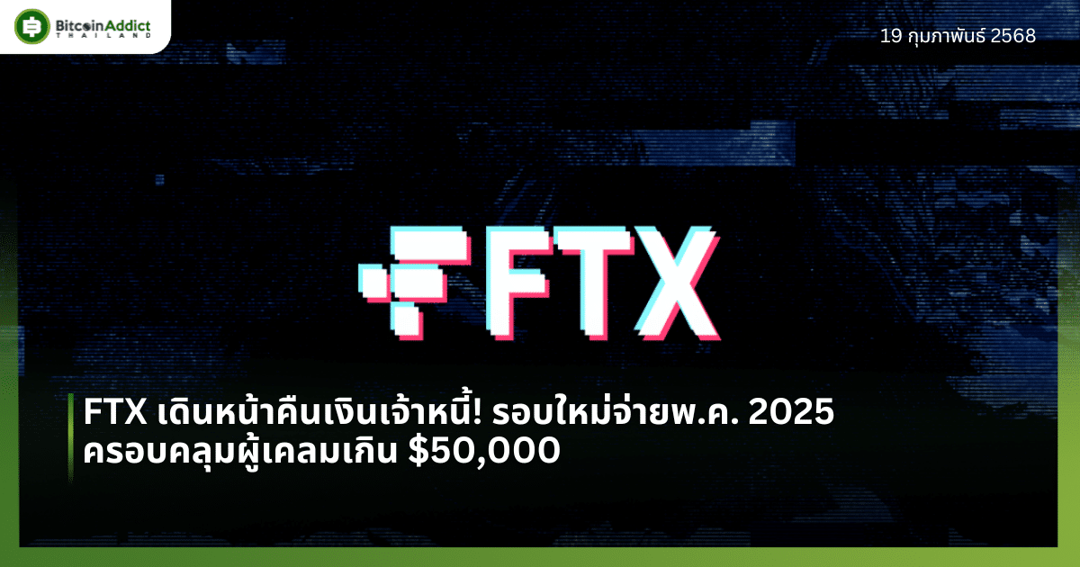 FTX เดินหน้าคืนเงินเจ้าหนี้! รอบใหม่จ่ายพ.ค. 2025 ครอบคลุมผู้เคลมเกิน $50,000 - Bitcoin Addict